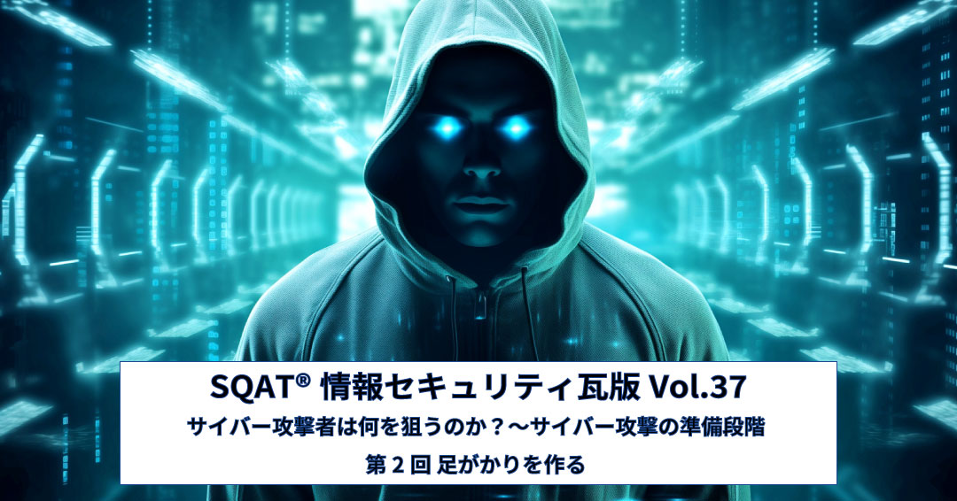 サイバー攻撃者は何を狙うのか？～サイバー攻撃の準備段階 第2回：足がかりを作る | SQAT®.jp